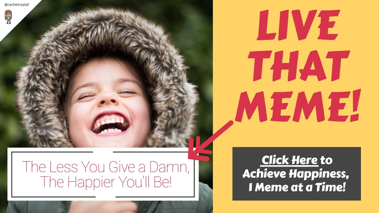 Live That Meme! The less you give a damn, the Happier You'll Be ...