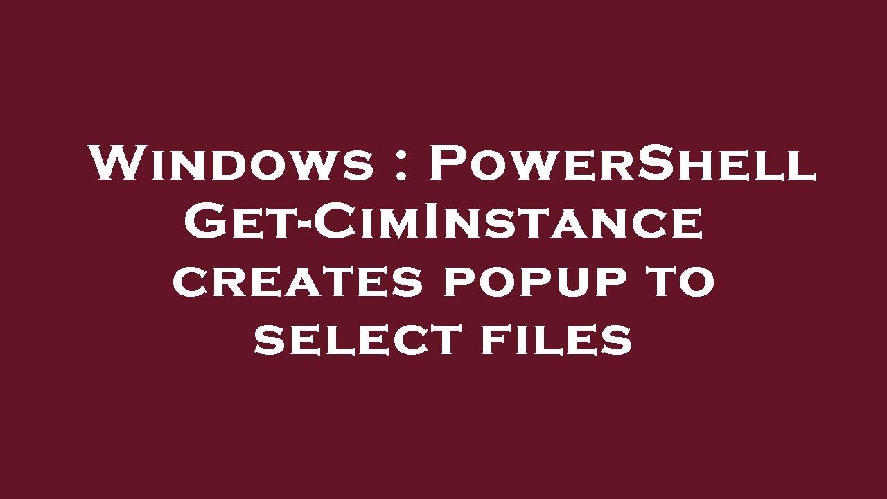 Windows Powershell Get Ciminstance Creates Popup To Select Files 6612