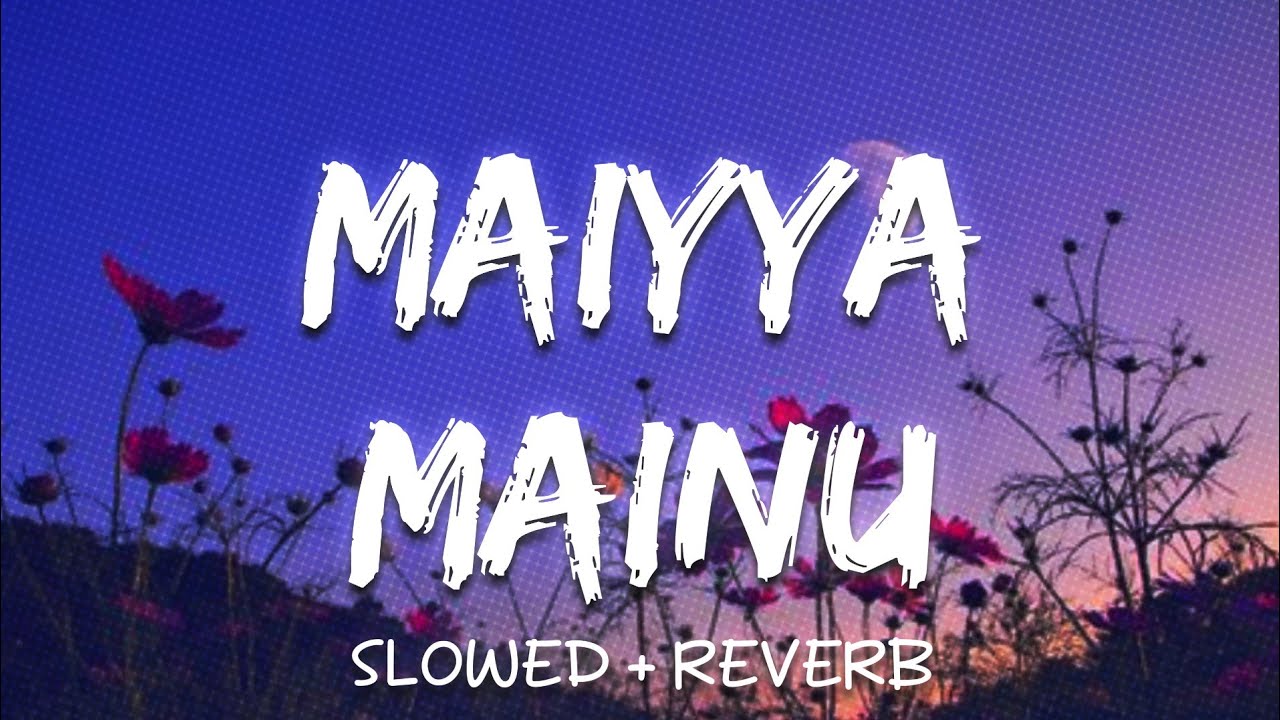Maiyya Mainu (Slowed + Reverb)