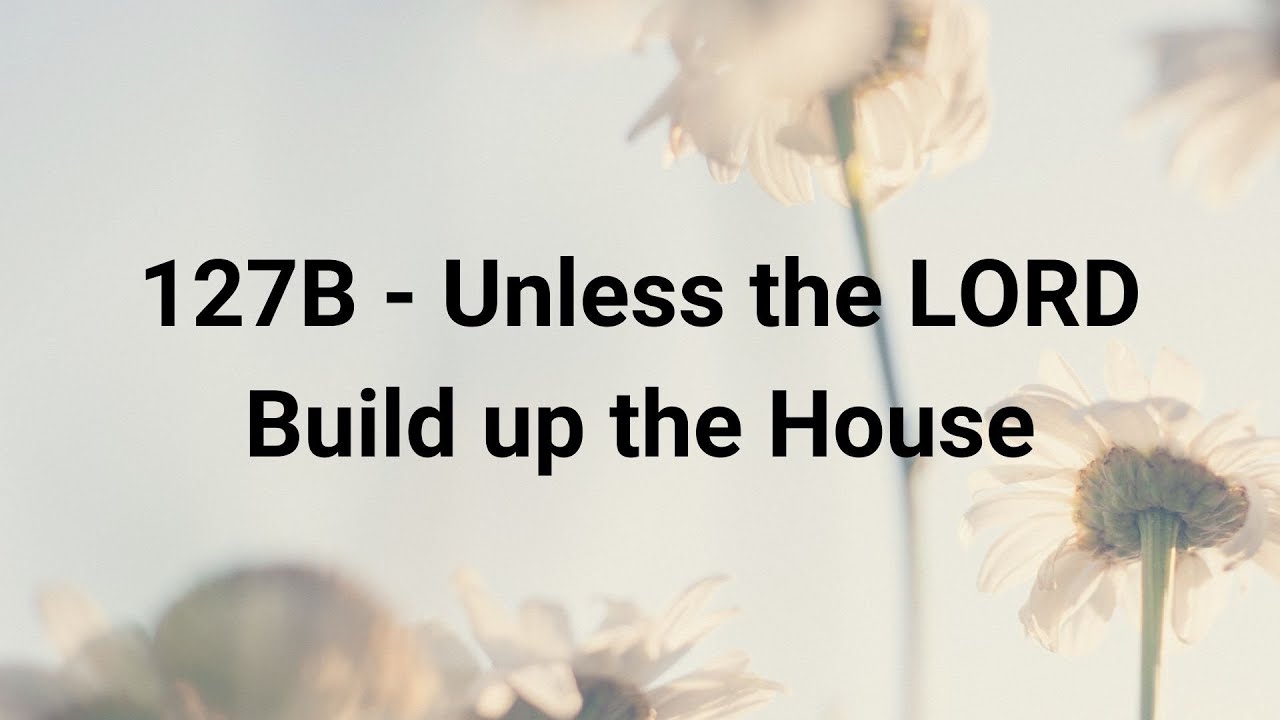127B - Unless the LORD Build up the House - YouTube