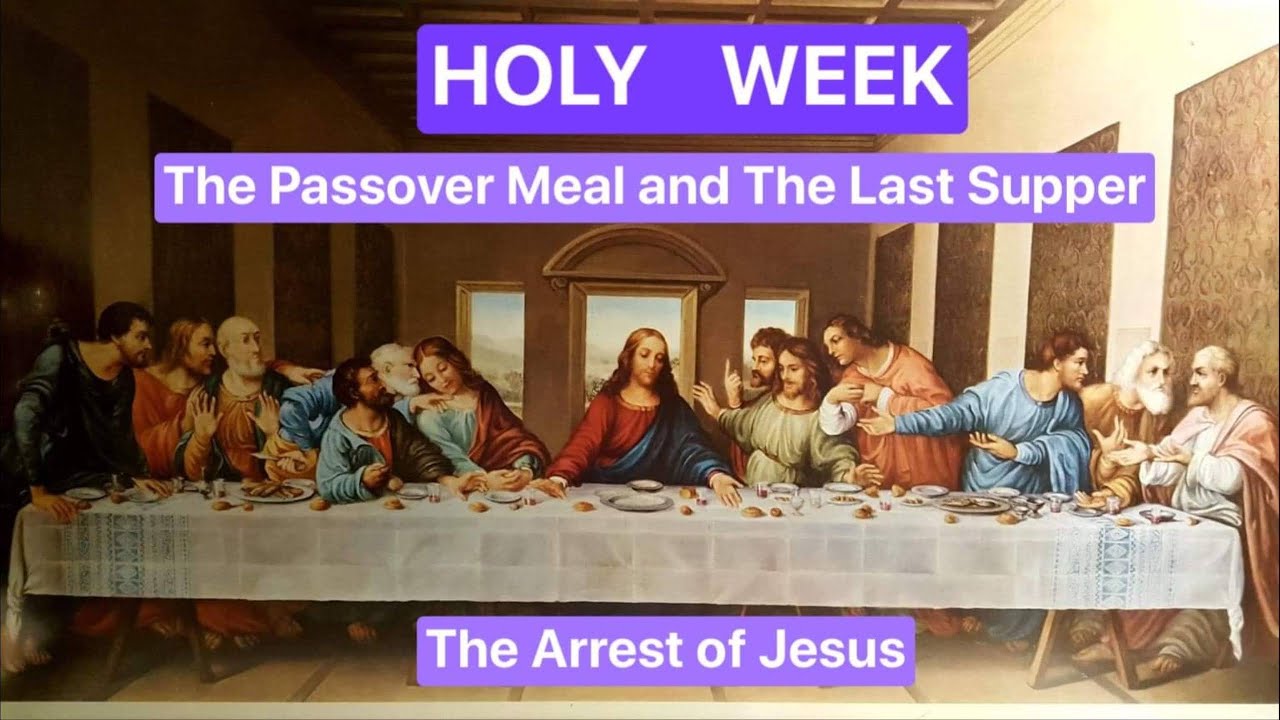 HOLY WEEK: THE PASSOVER MEAL and THE LAST SUPPER . THE ARREST OF JESUS ...