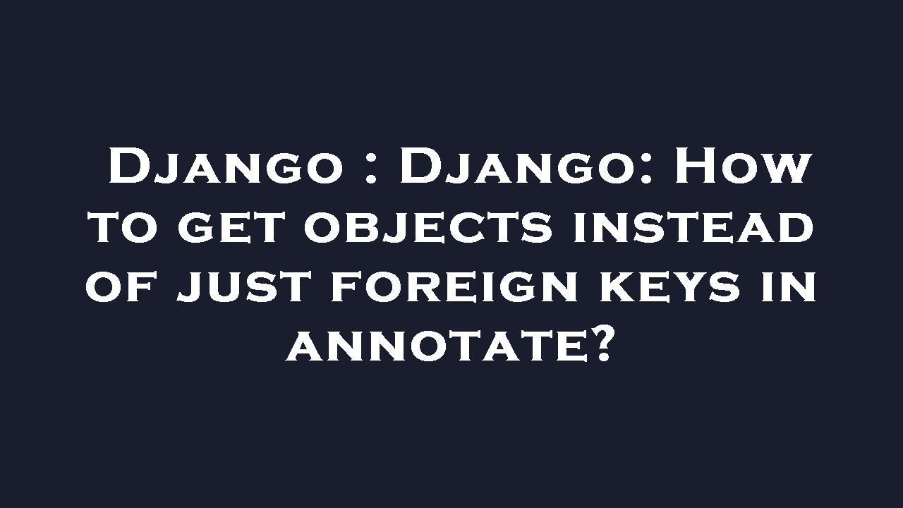 Django Django How To Get Objects Instead Of Just Foreign Keys In 0711