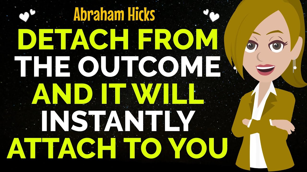 Detach From Outcome And It Will Attach To You Instantly! Abraham Hicks ...