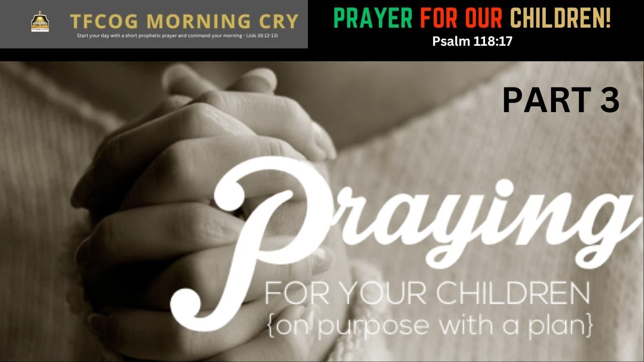 Morning Cry || PRAYER FOR OUR CHILDREN PART 3 (Psalm 118:17) || Pastor ...