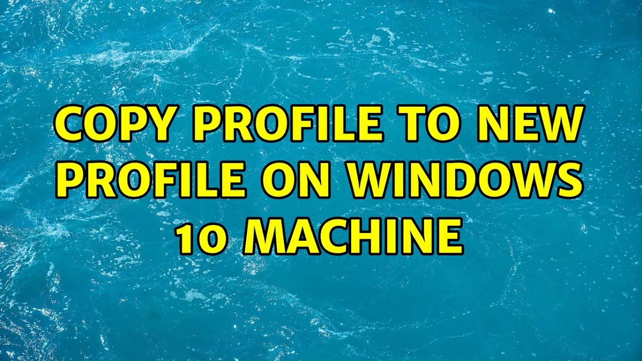 Copy Profile to New Profile on Windows 10 Machine - YouTube