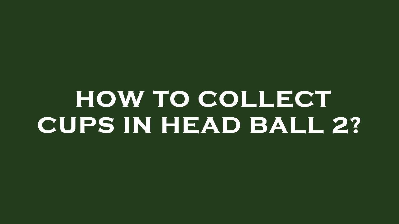 How to collect cups in head ball 2? - YouTube