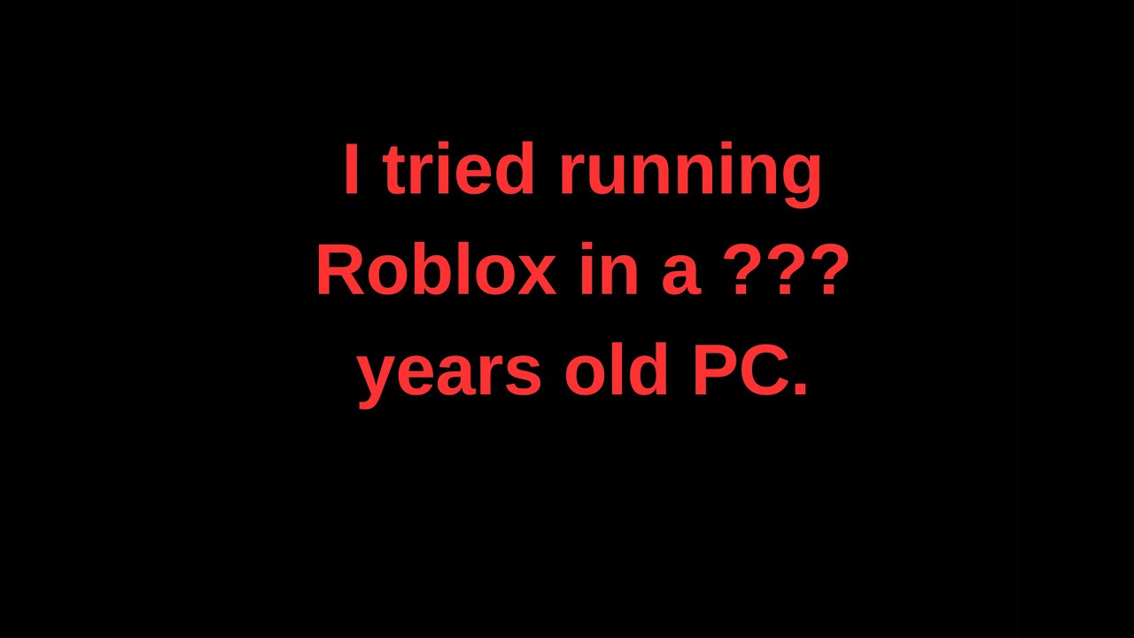 So i tried running Roblox on a ????? years old PC. (meme at the end of ...