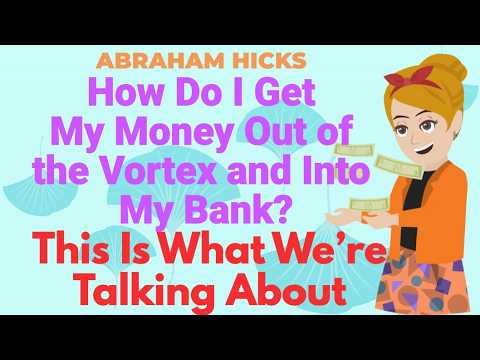 How Do I Get My Money Out of the Vortex and Into My Bank? - ABRAHAM HICKS