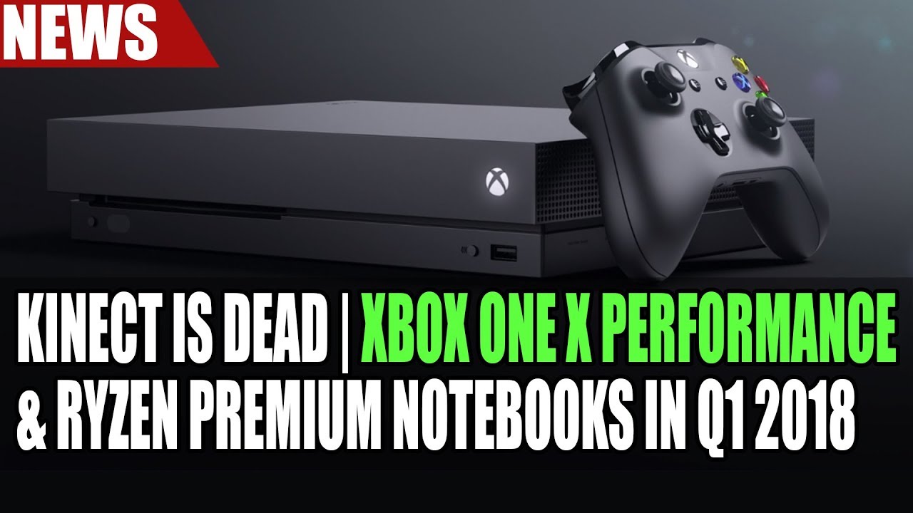 Kinect is Dead | Xbox One X Performance | Ryzen Premium Notebooks in Q1 ...