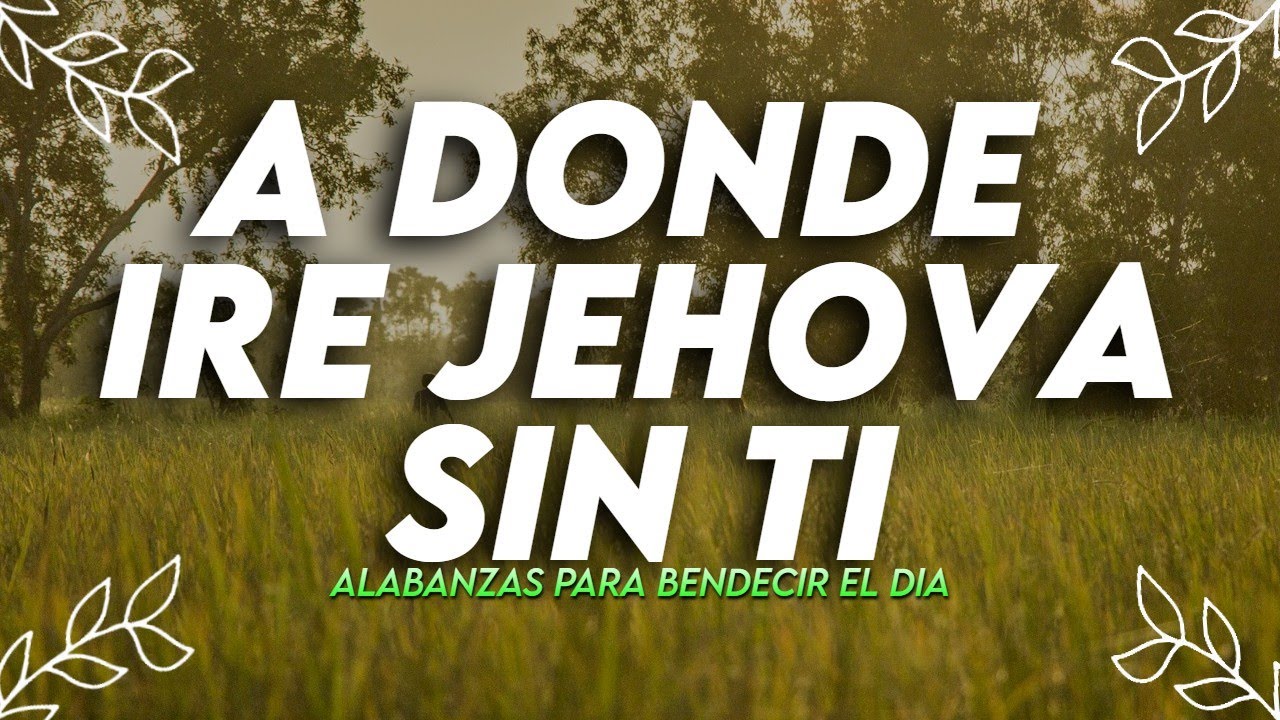 A DONDE IRE JEHOVA SIN TI - ALABANZAS QUE BENDICEN TU CASA - HIMNOS DE ...