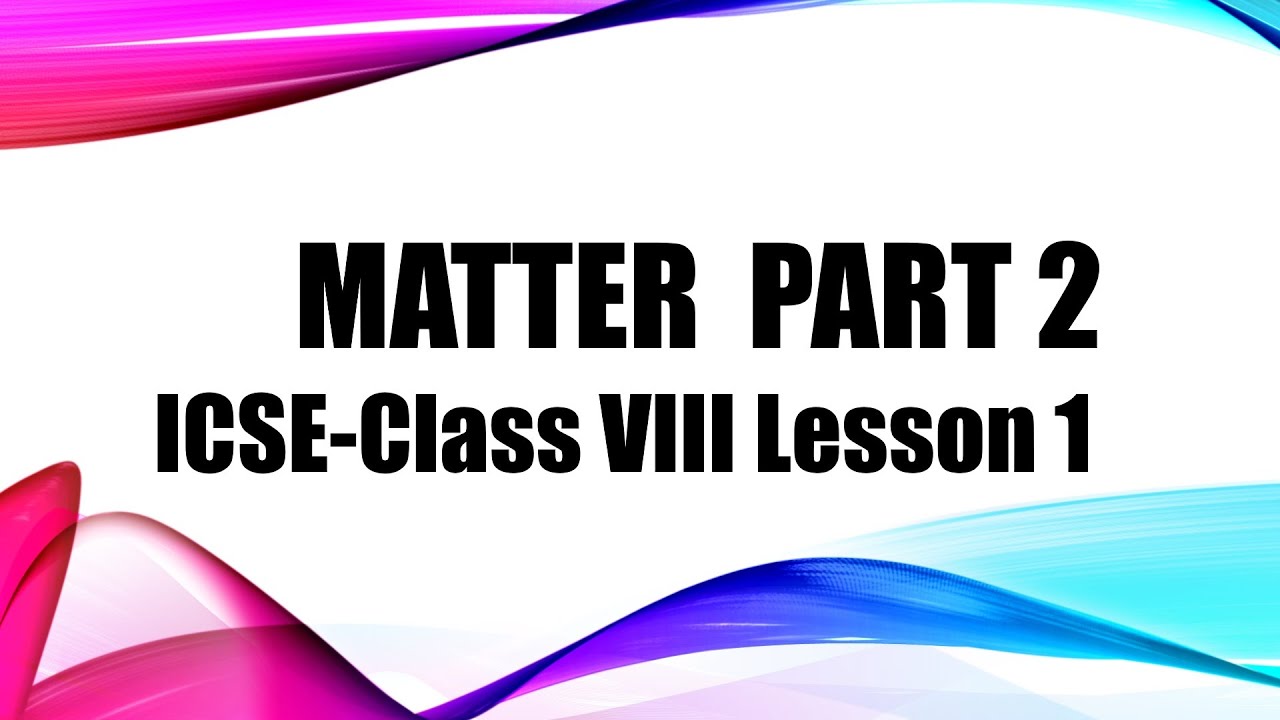 MATTER- 2-ICSE Chemistry Lectures Class 8,All explanations according to ...