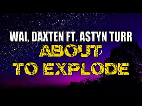 Wai, Daxten feat  Astyn Turr - About To Explode - (Lyrics)