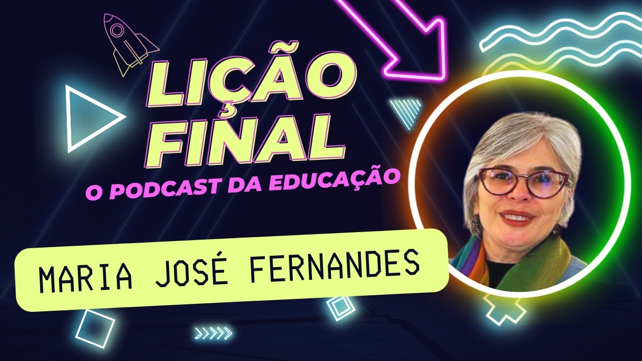 LIÇÃO FINAL #05 - MARIA JOSÉ FERNANDES | DOUTORA EM EDUCAÇÃO, LIVRE ...