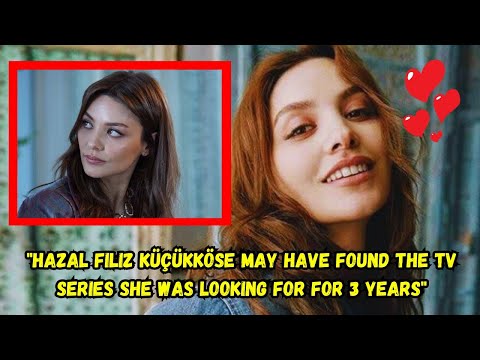 HAZAL FILIZ KÜÇÜKKÖSE May Have Found The TV Series She Was Looking For 3 Years