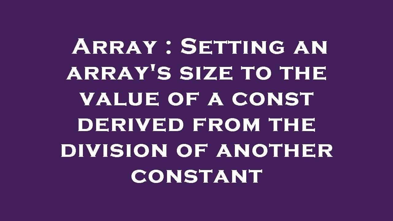 Array Setting An Array S Size To The Value Of A Const Derived From The Division Of Another