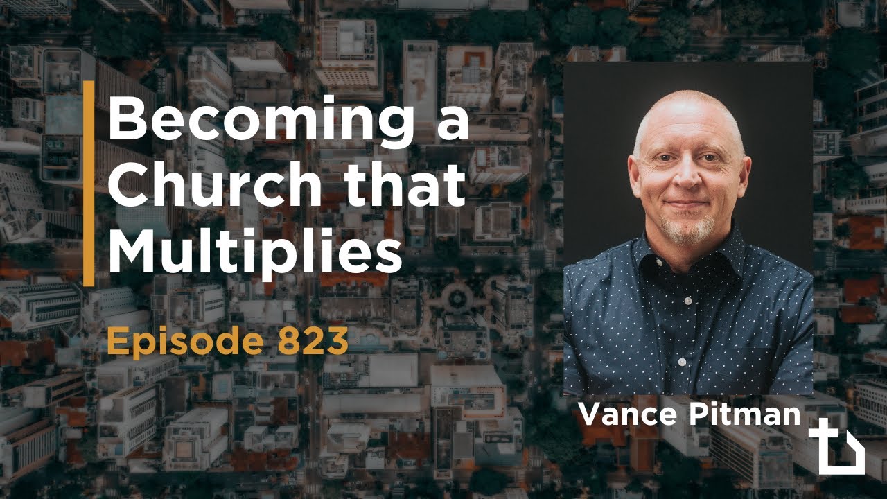 Podcast Episode 823: Becoming a Church that Multiplies (Vance Pitman ...