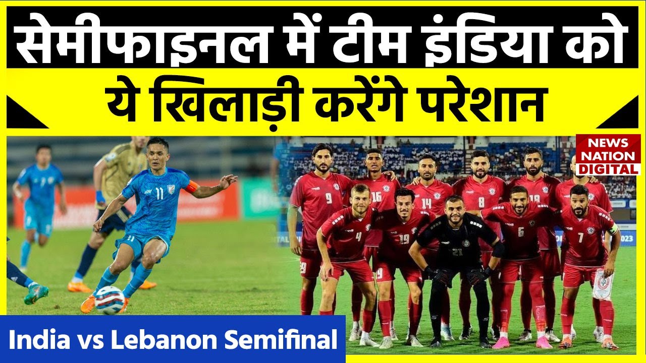 India vs Lebanon Semifinal Saff Championship 2023: लेबनान के 3 Players ...