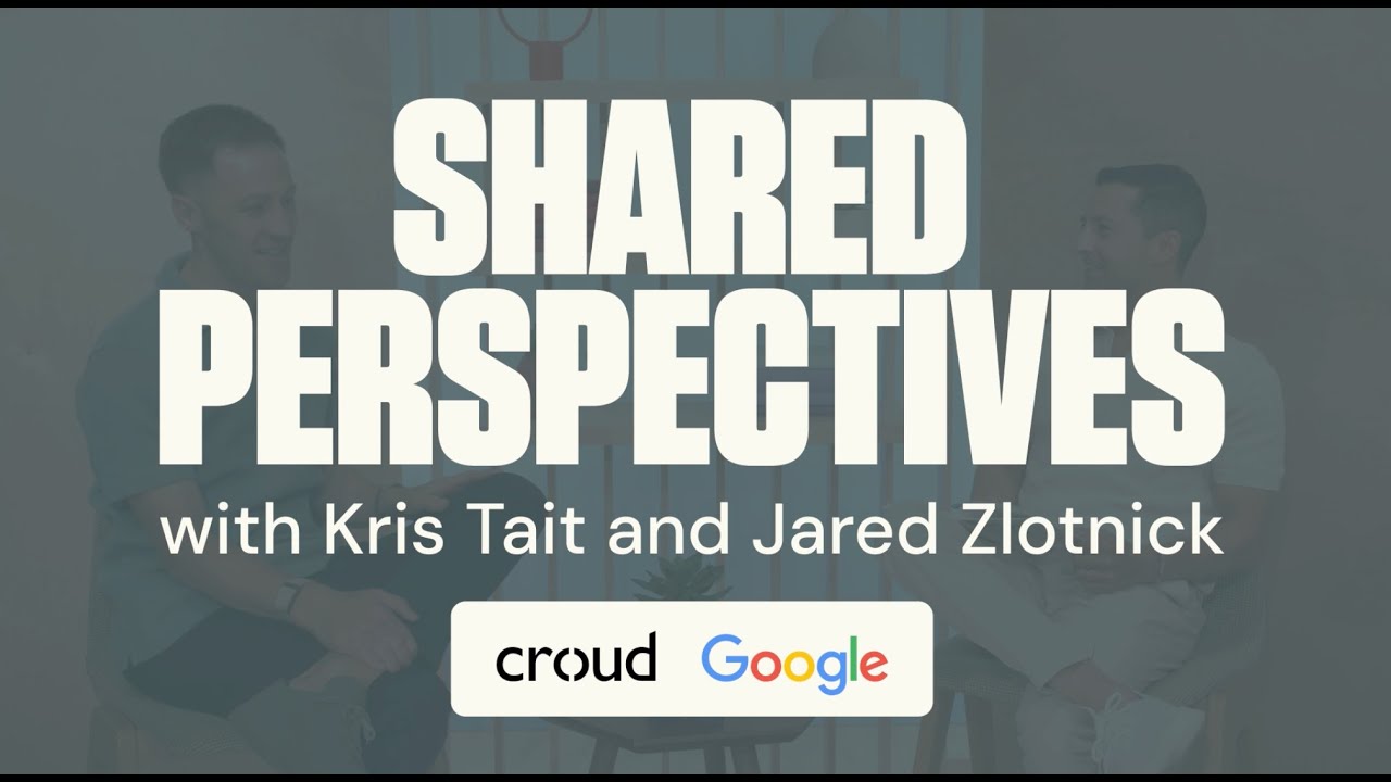 Croud x Google: Shared perspectives with Kris Tait and Jared Zlotnick ...