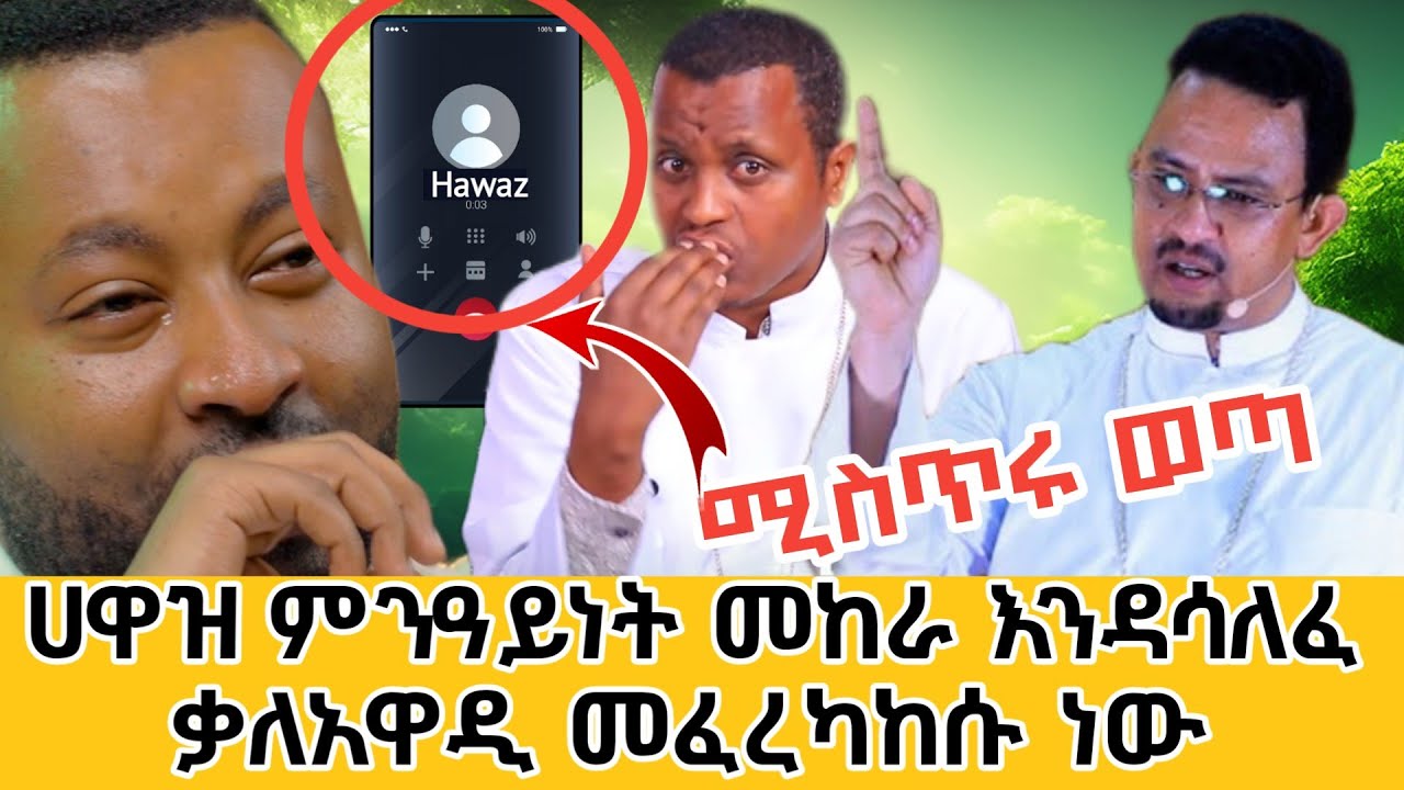 ሚስጥሩ ወጣ | ቃለአዋዲ መፈረካከሱ ነው | ሀዋዝ ተገኝ ወደ ኦርቶዶክስ መመለስ ተቋማዊ ዕቅበተ እምነት Hawaz ...