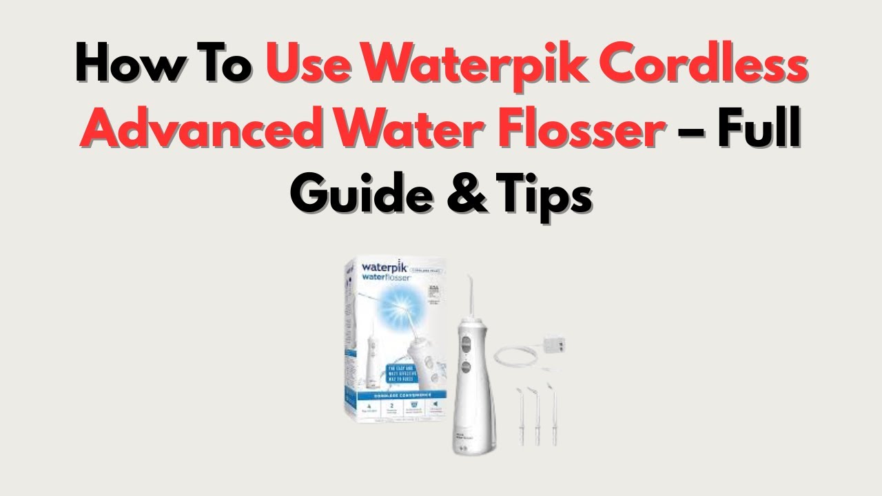 How To Use Waterpik Cordless Advanced Water Flosser – Full Guide & Tips ...