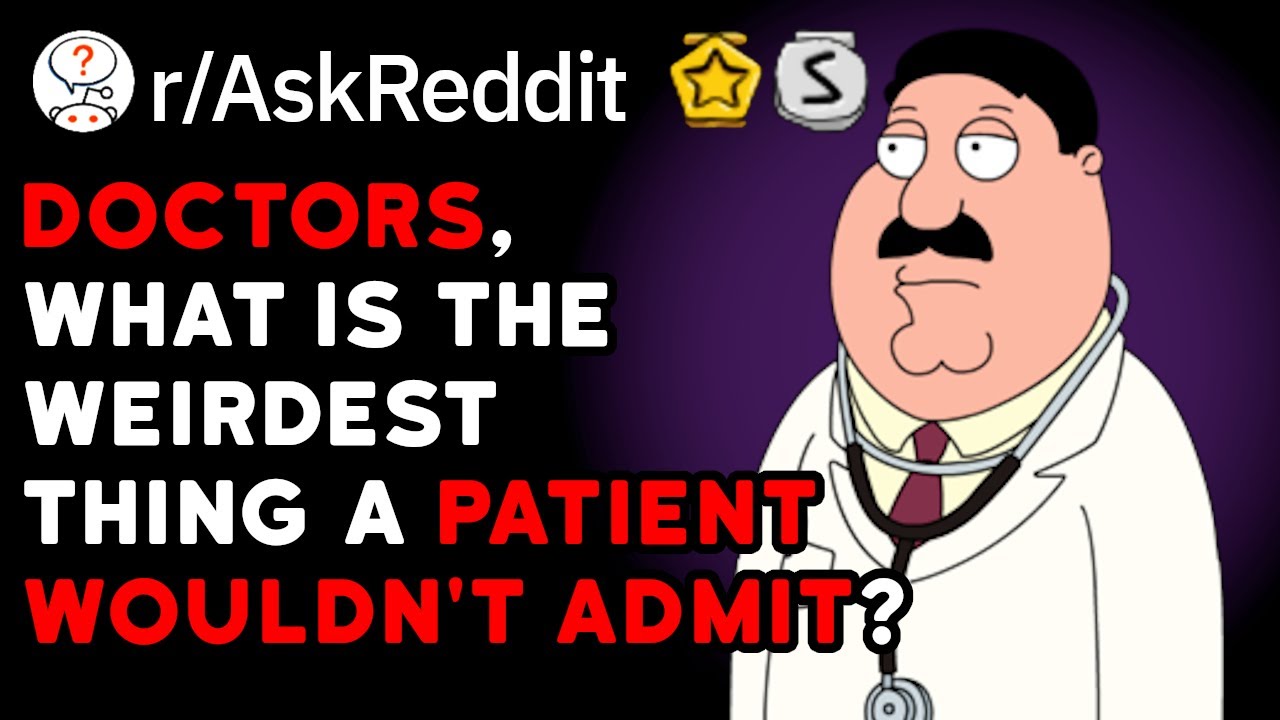 R Doctors What Is The Weirdest Thing A Patient Wouldnt Admit