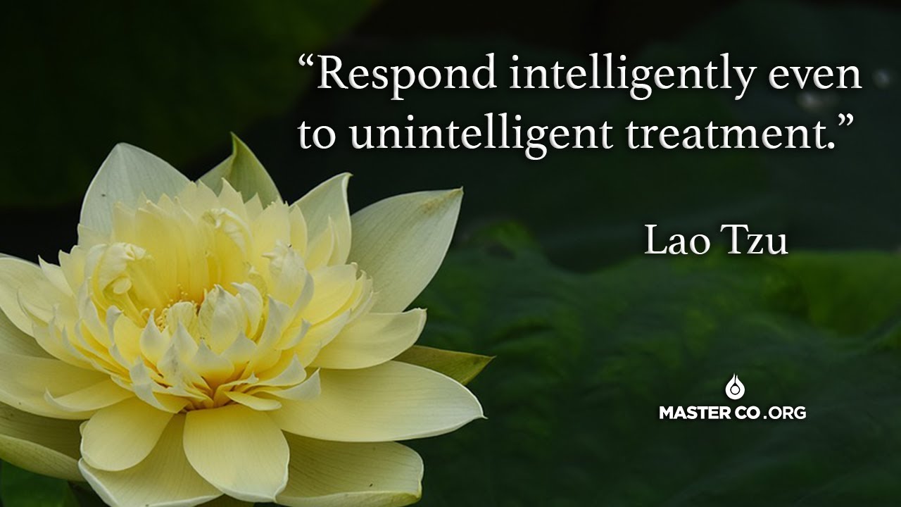 "Respond intelligently even to unintelligent treatment." Lao Tzu - YouTube