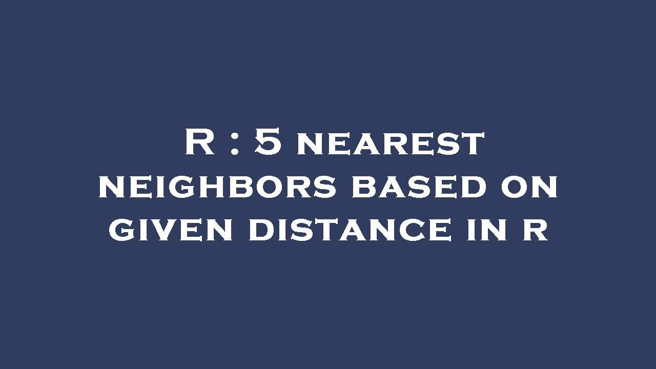 R : 5 nearest neighbors based on given distance in r - YouTube