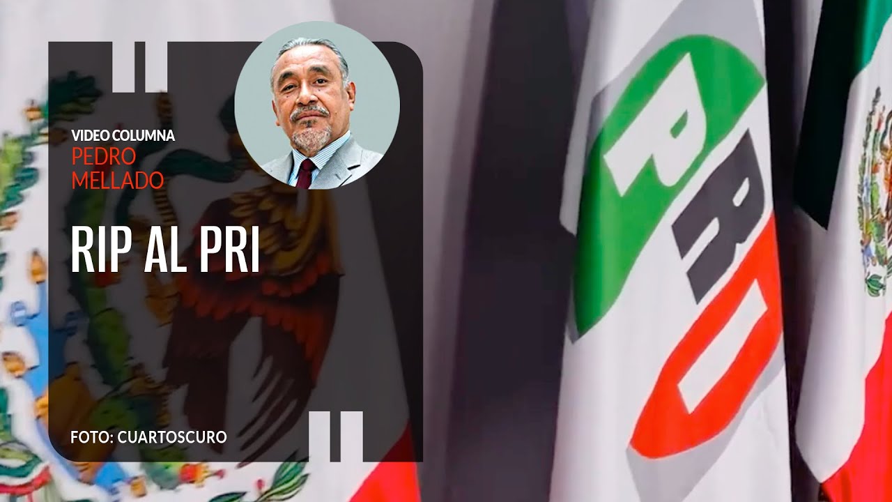RIP al PRI, por Pedro Mellado | Video columna - YouTube