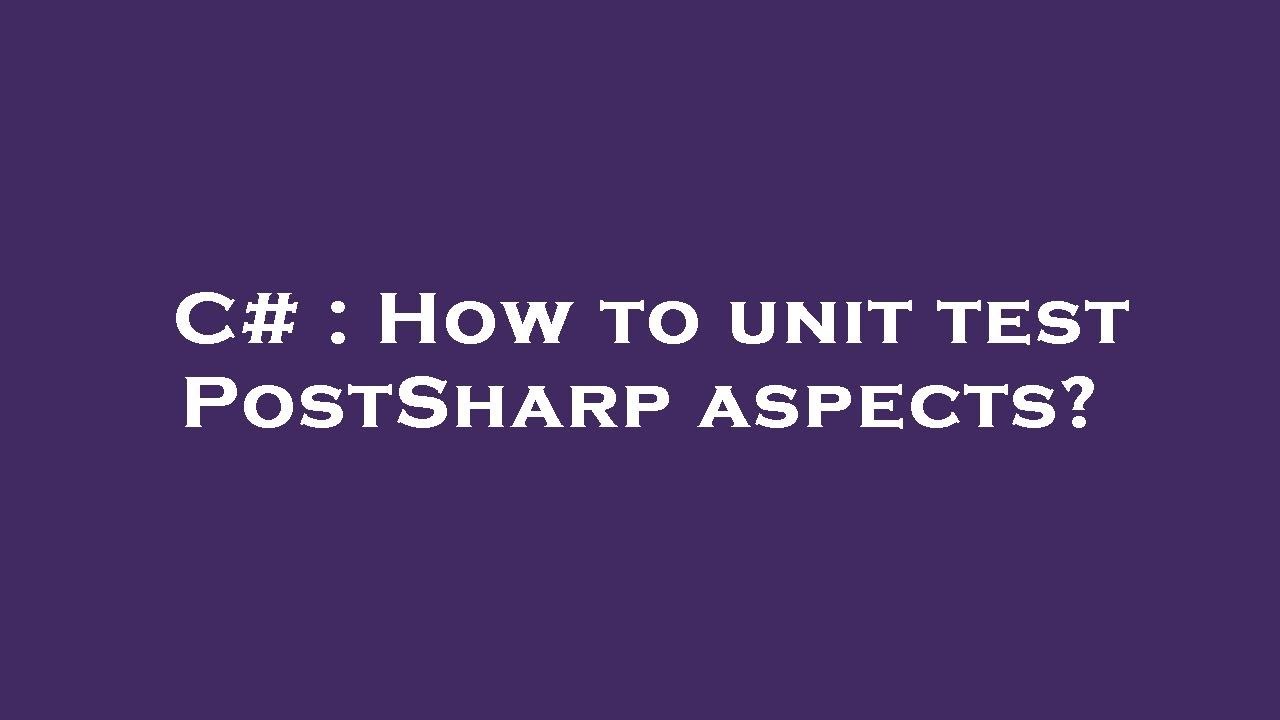 C How To Unit Test Postsharp Aspects Youtube