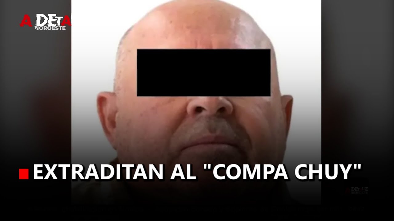 Extraditan al "Compa Chuy" - YouTube