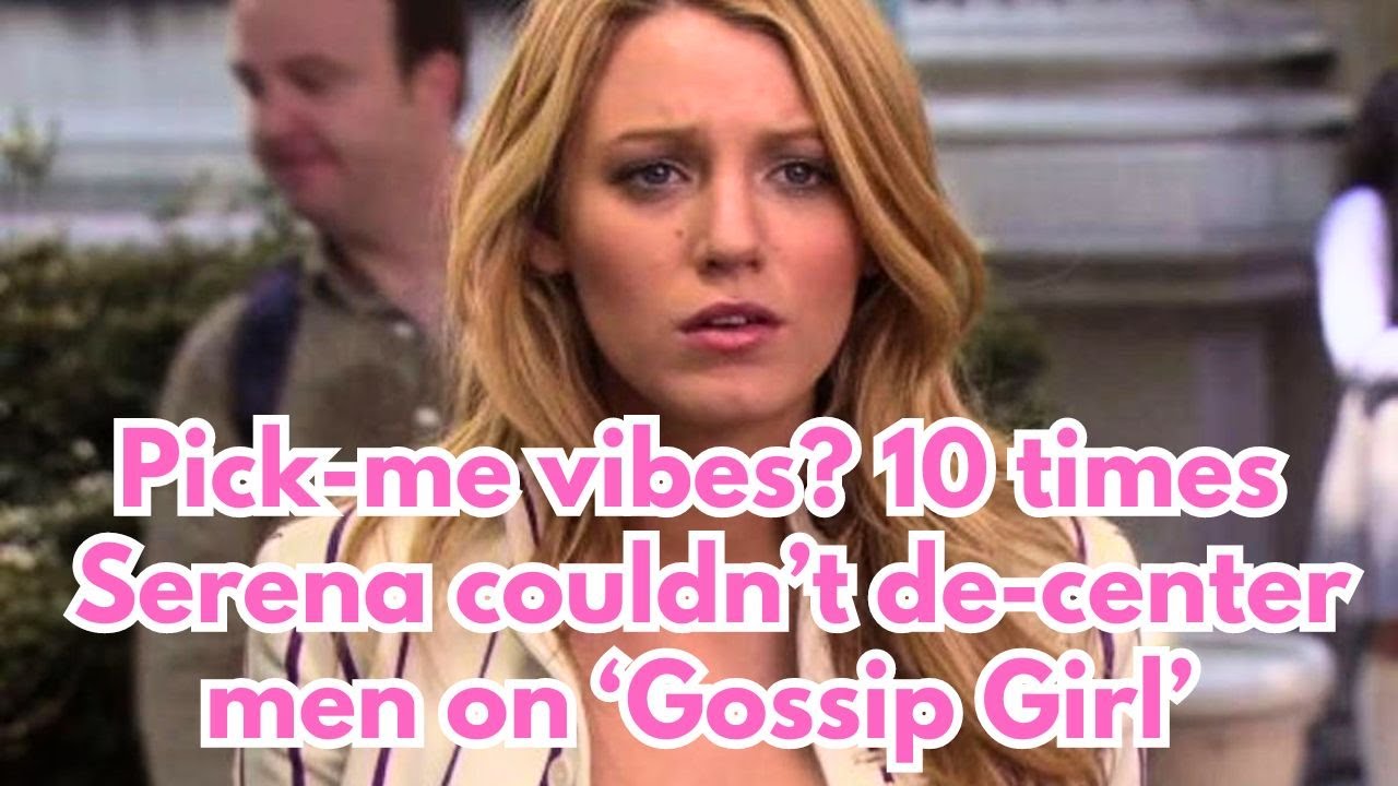 Pick-me vibes? 10 times Serena couldn’t de-center men on ‘Gossip Girl ...