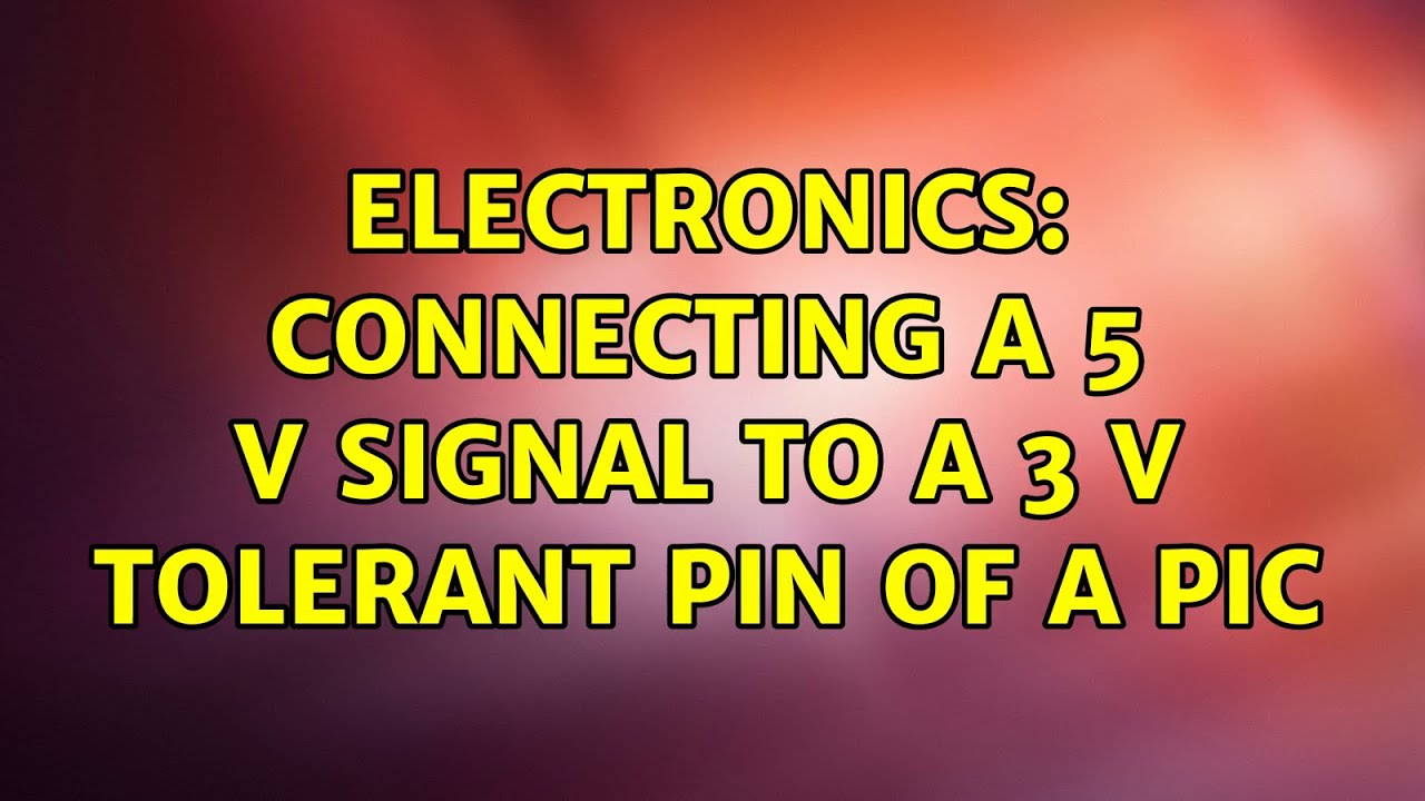 Electronics: Connecting a 5 V signal to a 3 V tolerant pin of a PIC (3 ...