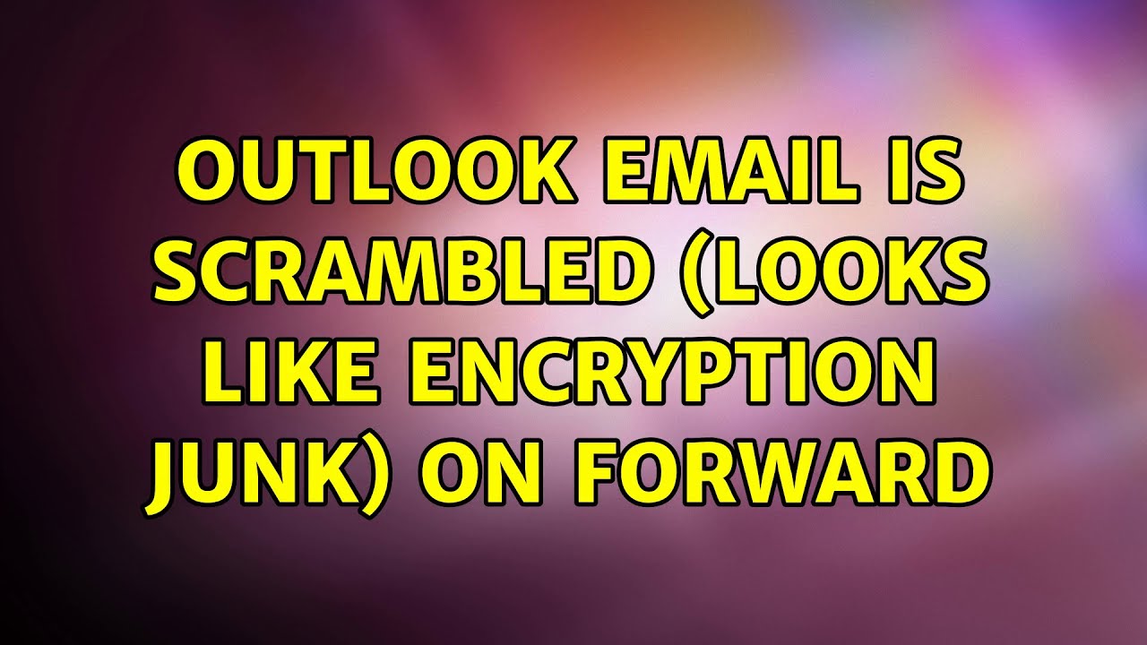 Outlook email is scrambled (Looks like Encryption Junk) on forward (2 ...