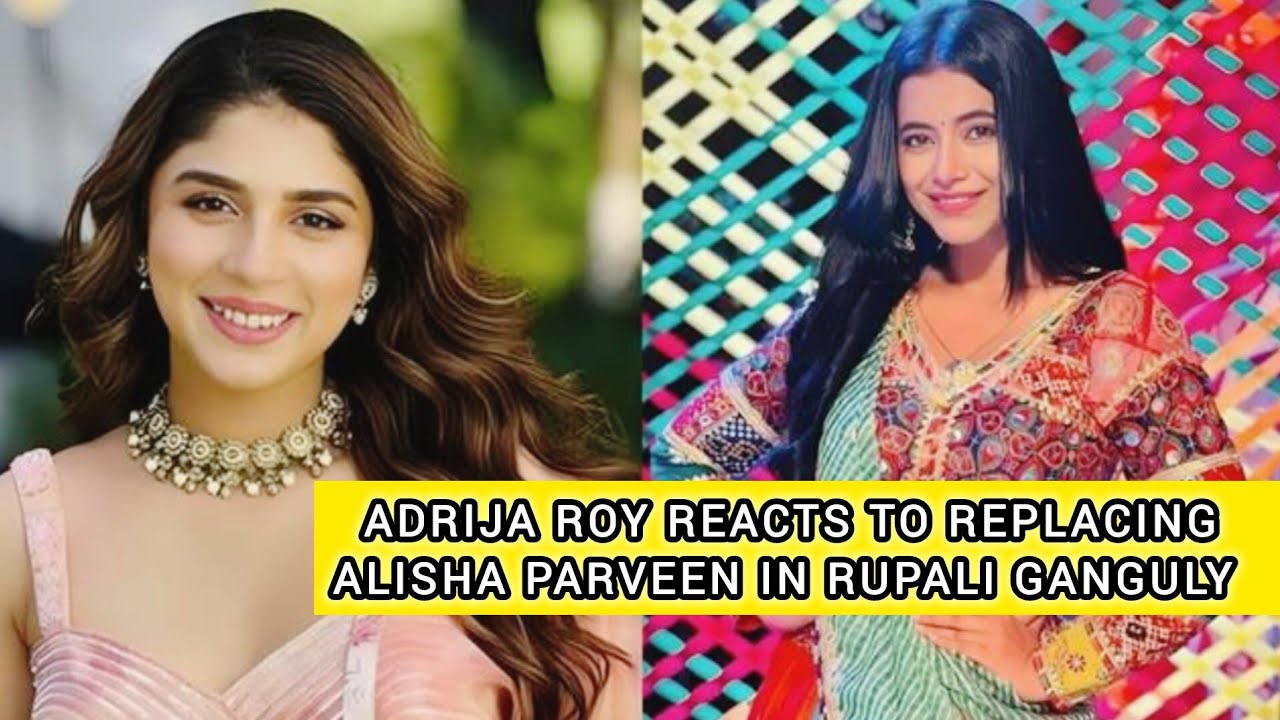 Adrija Roy REACTS To Replacing Alisha Parveen in Rupali Ganguly - YouTube