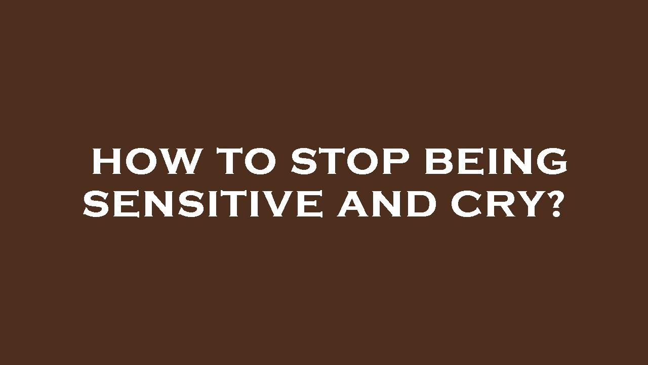 How to stop being sensitive and cry? - YouTube