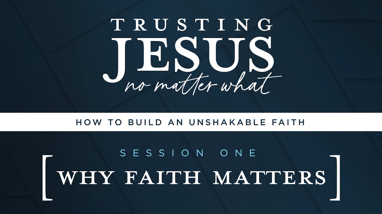 Why Faith Matters | Trusting Jesus No Matter What (Session 1) - YouTube