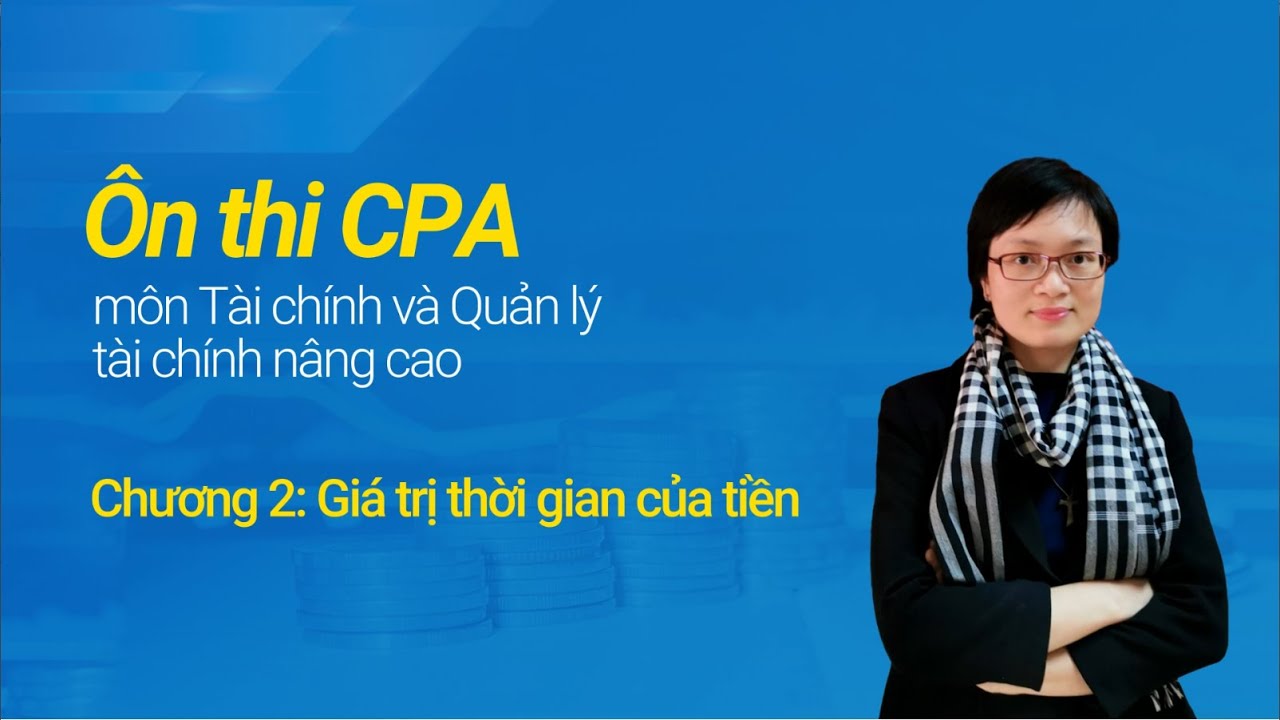 Chương 2 Giá trị thời gian của Tiền | Ôn thi CPA 2023 môn Tài chính và Quản lý Tài chính nâng ...