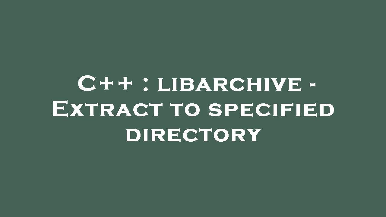 C++ : libarchive - Extract to specified directory - YouTube