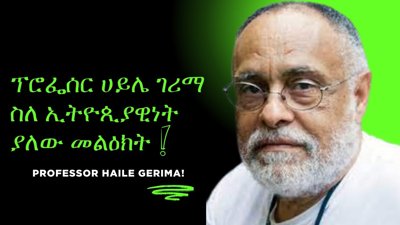 ፕሮፌሰር ሀይሌ ገሪማ ስለኢትዬጲያዊነት ያለው መልዕክት || Professor Haile Gerima ...