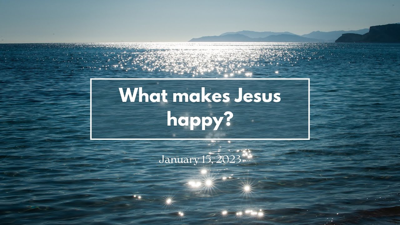 Jan 15, 2023: What makes Jesus happy? - YouTube