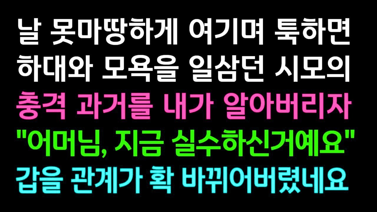 실화사연 날 못마땅하게 여기며 툭 하며 하대와 모욕을 일삼던 시모의 충격 과거를 내가 알아버리자 갑을 관계가 확 바뀌어버렸네요