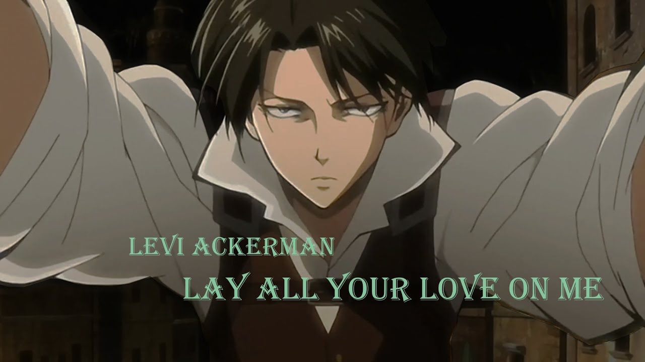 Levi Ackerman - Attack on Titan - Lay all your love on me/Still don’t ...