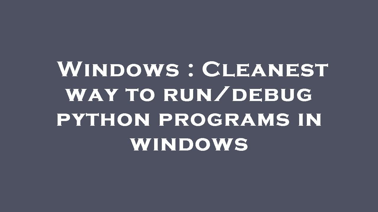 Windows Cleanest Way To Run Debug Python Programs In Windows Youtube