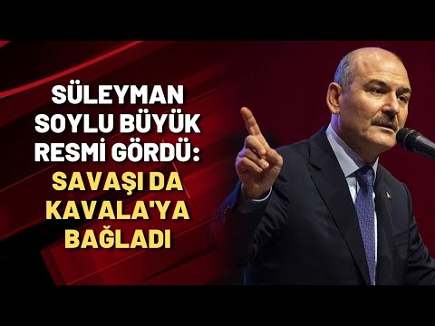 SÜLEYMAN SOYLU BÜYÜK RESMİ GÖRDÜ: Savaşı da Kavala'ya bağladı