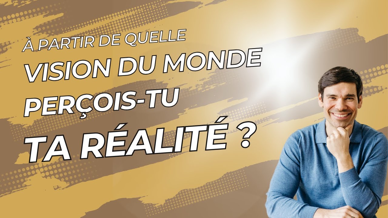 À partir de quelle vision du monde construis-tu ta perception de la ...