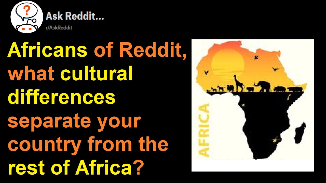 Africans of Reddit, what cultural differences separate your country ...
