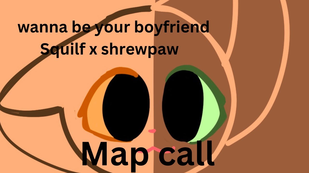 SQUIRRELFLIGHT X SHREWPAW I WANNA BE YOUR BOYFRIEND MAP CALL, FINAL MAP ...