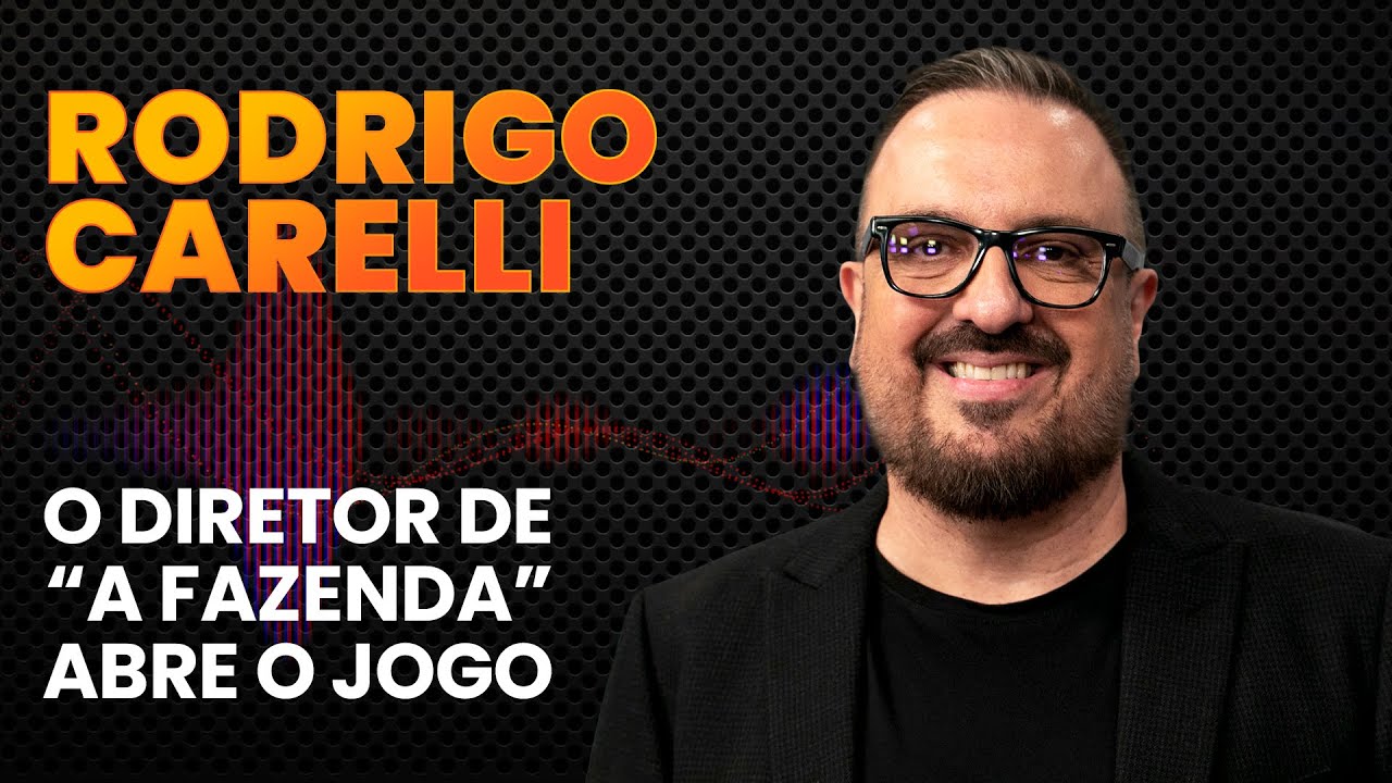 RODRIGO CARELLI - O DIRETOR DE “A FAZENDA” ABRE O JOGO - LINK PODCAST ...