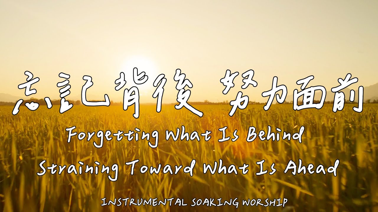 忘記背後 努力面前 Forgetting What Is Behind, Straining Toward What Is Ahead ...