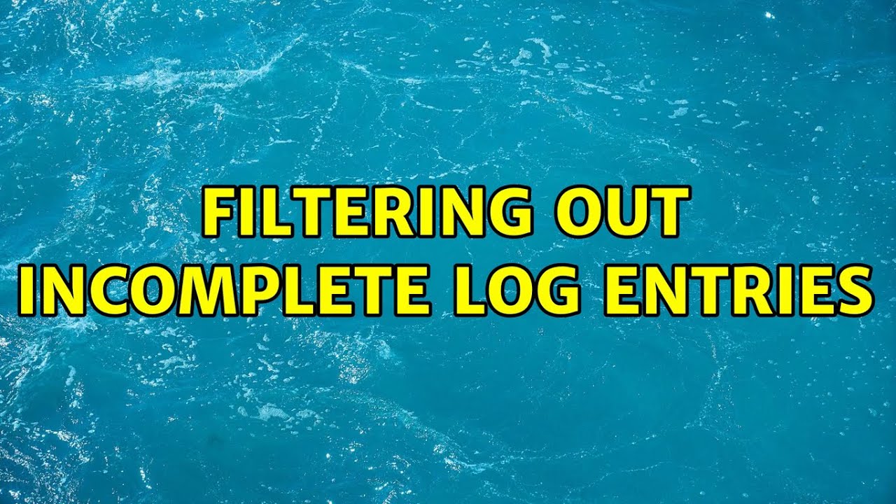 Filtering out incomplete log entries - YouTube